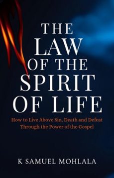 THE LAW OF THE SPIRIT OF LIFE: HOW TO LIVE ABOVE SIN, DEATH AND DEFEAT ...