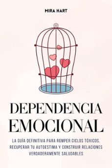 DEPENDENCIA EMOCIONAL: LA GUÍA DEFINITIVA PARA ROMPER CICLOS TÓXICOS, RECUPERAR TU AUTOESTIMA Y ...