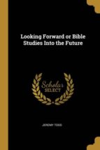 LOOKING FORWARD OR BIBLE STUDIES INTO THE FUTURE | | Wentworth Press ...