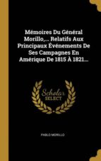 MEMOIRES DU GENERAL MORILLO RELATIFS AUX PRINCIPAUX EVENEMENTS DE SES ...