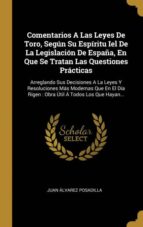 COMENTARIOS A LAS LEYES DE TORO, SEGÚN SU ESPÍRITU IEL DE LA LEGISLACIÓN DE ESPAÑA, EN QUE SE ...