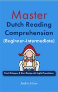 MASTER DUTCH READING COMPREHENSION (BEGINNER-INTERMEDIATE): DUTCH ...