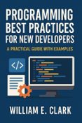 PROGRAMMING BEST PRACTICES FOR NEW DEVELOPERS: A PRACTICAL GUIDE WITH EXAMPLES | Casa del Libro