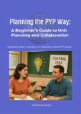 PLANNING THE IB PYP WAY: A BEGINNER'S GUIDE TO UNIT PLANNING AND ...