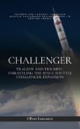 CHALLENGER: TRAGEDY AND TRIUMPH - UNRAVELING THE SPACE SHUTTLE ...