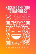 HACKING THE CODE TO HAPPINESS: AN EASY PROVEN WAY TO LASTING JOY AND A ...