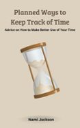 PLANNED WAYS TO KEEP TRACK OF TIME: ADVICE ON HOW TO MAKE BETTER USE OF ...