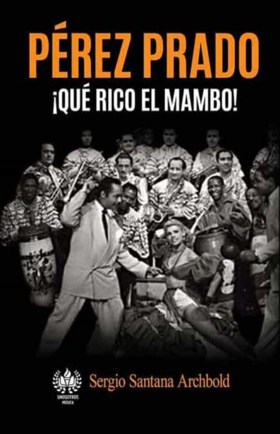 PÉREZ PRADO ¡QUÉ RICO EL MAMBO! de SERGIO SANTANA ARCHOBOLD | Casa del ...